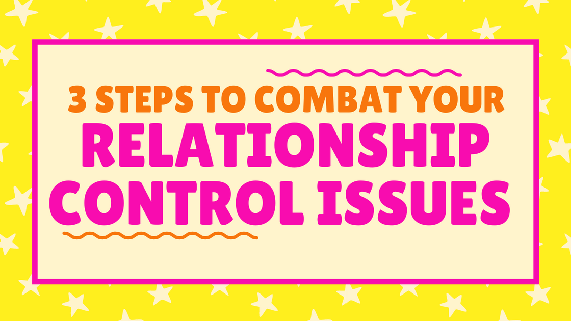 3 Steps to Combat Your Relationship Control Issues – Just Girl Project